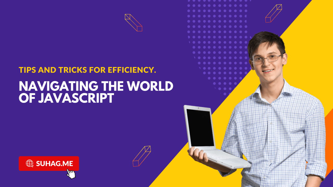 Navigating the world of JavaScript: Tips and Tricks for Efficiency. | Suhag Al Amin
